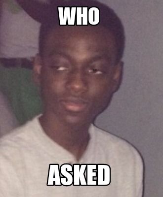 Meme Creator - Funny Who Asked Meme Generator at MemeCreator.org!