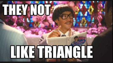 Meme Creator - Funny They not Like triangle Meme Generator at ...