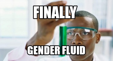Meme Creator - Funny FINALLY Gender fluid Meme Generator at MemeCreator ...