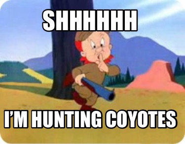 Meme Creator - Funny Shhhhhh I’m hunting coyotes Meme Generator at ...