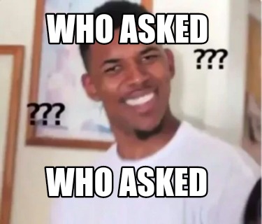 Meme Creator - Funny Who asked Who asked Meme Generator at MemeCreator.org!