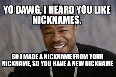 Meme Creator - Funny Yo Dawg, I heard you like nicknames. So I made a ...
