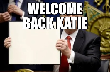 Meme Creator - Funny Welcome back Katie Meme Generator at MemeCreator.org!