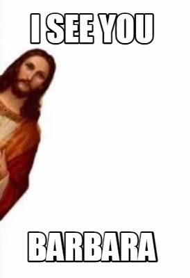 Meme Creator - Funny I see you Barbara Meme Generator at MemeCreator.org!