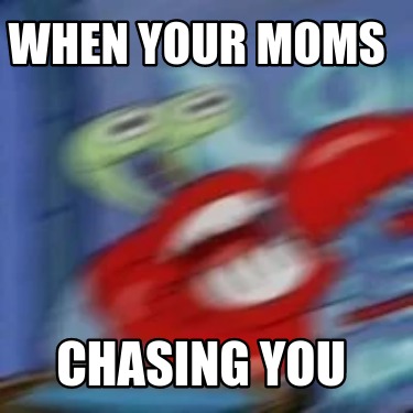 Meme Creator - Funny when your moms chasing you Meme Generator at ...