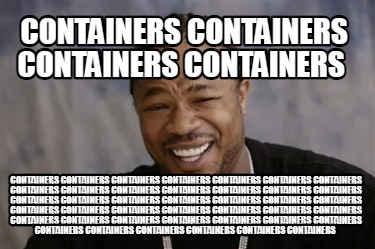 Meme Creator - Funny containers containers containers containers ...