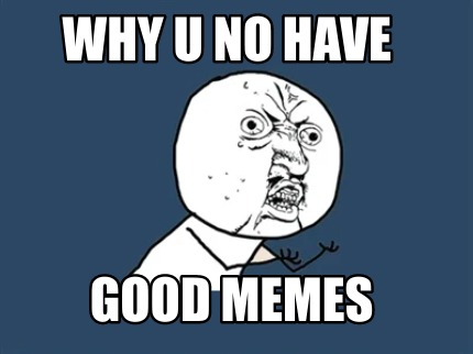 Meme Creator - Funny why u no have good memes Meme Generator at ...