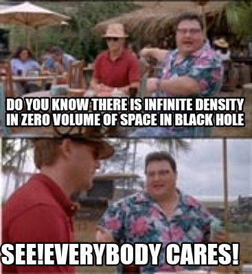 Meme Creator - Funny Do you know there is infinite density in zero ...