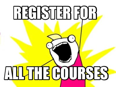 Meme Creator - Funny Register for ALL THE COURSES Meme Generator at ...