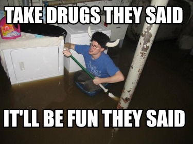 Meme Creator - Funny Take drugs they said It'll be fun they said Meme ...