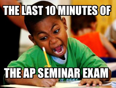 Meme Creator - Funny the last 10 minutes of the ap seminar exam Meme ...