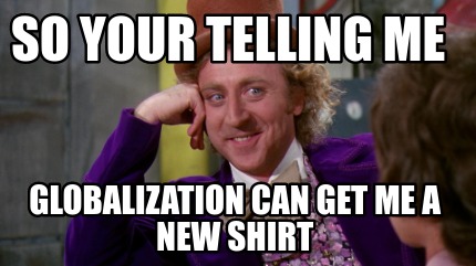 Meme Creator - Funny so your telling me Globalization can get me a new ...
