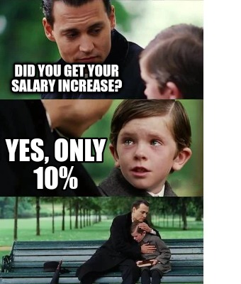 Meme Creator - Funny Did you get your salary increase? Yes, Only 10% ...