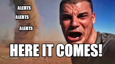 Meme Creator - Funny Alerts HERE IT COMES! Alerts Alerts Meme Generator ...