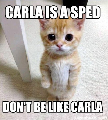 Meme Creator - Funny Carla is a SPED Don't be like Carla Meme Generator ...