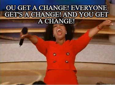 Meme Creator - Funny ou get a change! Everyone get's a change! and YOU ...