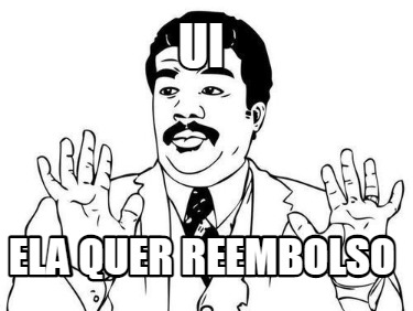 Meme Creator - Funny UI ELA QUER REEMBOLSO Meme Generator at ...