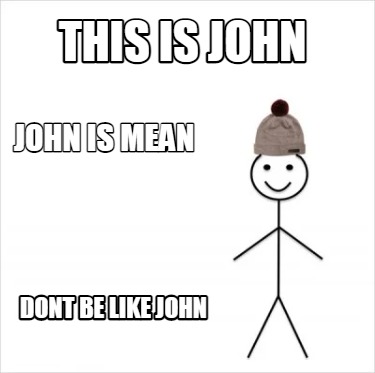 Meme Creator - Funny this is john john is mean dont be like john Meme ...