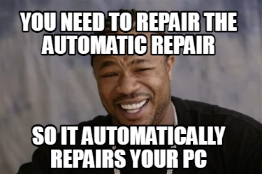 Meme Creator - Funny you need to repair the automatic repair so it ...