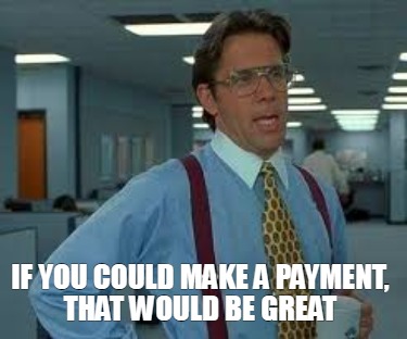 Meme Creator - Funny if you could make a payment, that would be great ...