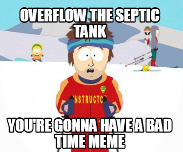 Meme Creator - Funny overflow the septic tank you're gonna have a bad ...