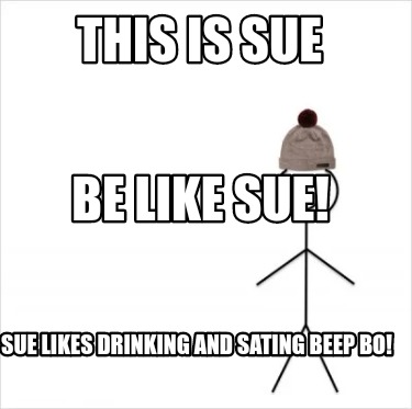 Meme Creator - Funny This is Sue Sue likes drinking and sating Beep Bo ...