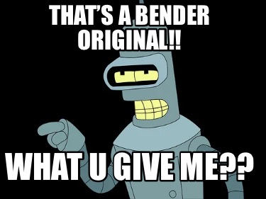 Meme Creator - Funny That’s a Bender original!! What u give me?? Meme ...