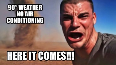 Meme Creator - Funny 90° weather no air conditioning Here it comes ...