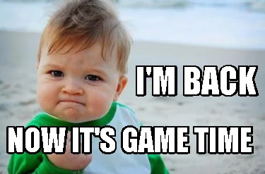 Meme Creator - Funny i'm back now IT's game time Meme Generator at ...