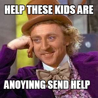 Meme Creator - Funny help these kids are anoyinng send help Meme ...