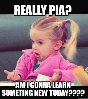 Meme Creator - Funny Really Pia? Am I gonna learn someting new today ...
