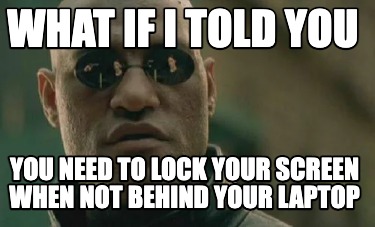 Meme Creator - Funny what if i told you you need to lock your screen ...