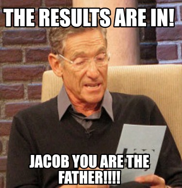 Meme Creator - Funny The results are in! Jacob you are the father ...