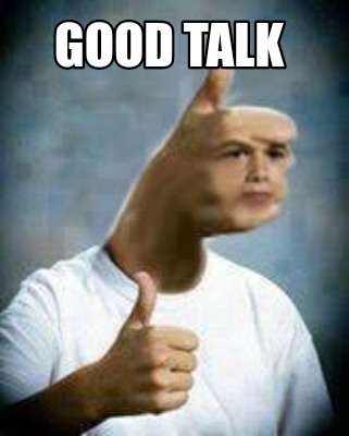 Meme Creator - Funny GOOD TALK Meme Generator at MemeCreator.org!