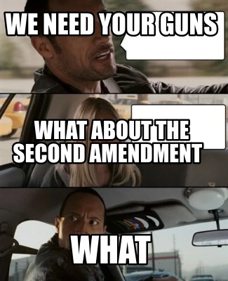 Meme Creator - Funny We need your guns WHat What about the second ...