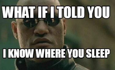 Meme Creator - Funny What if i told you I know where you sleep Meme ...