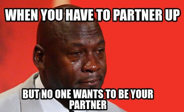 Meme Creator - Funny When You Have To Partner Up But no one wants to be ...