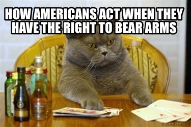 Meme Creator - Funny How Americans act when they have the right to bear ...