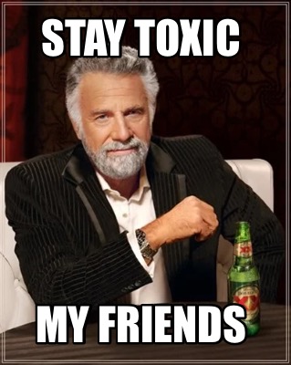 Meme Creator - Funny Stay Toxic My Friends Meme Generator at ...