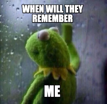 Meme Creator - Funny When will they remember Me Meme Generator at ...