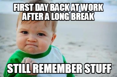 Meme Creator - Funny FIRST DAY BACK AT WORK AFTER A LONG BREAK STILL ...