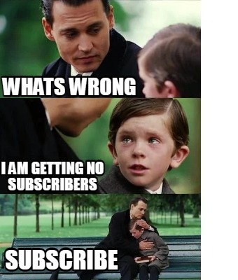 Meme Creator - Funny Whats Wrong I am getting no subscribers Subscribe ...
