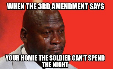 Meme Creator - Funny when the 3rd amendment says your homie the soldier ...