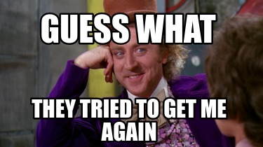 Meme Creator - Funny Guess What They tried to get me again Meme ...