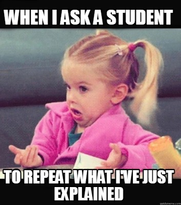 Meme Creator - Funny When I ask a student To repeat what i've just ...