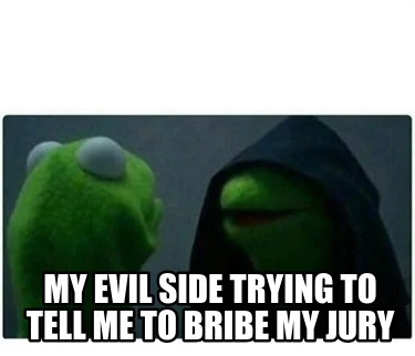 Meme Creator - Funny my evil side trying to tell me to bribe my jury ...