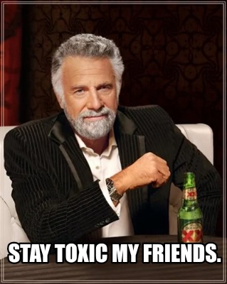 Meme Creator - Funny Stay toxic my friends. Meme Generator at ...