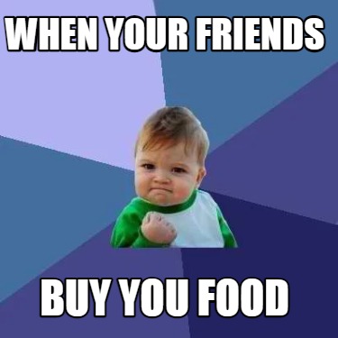 Meme Creator - Funny When your friends buy you food Meme Generator at ...