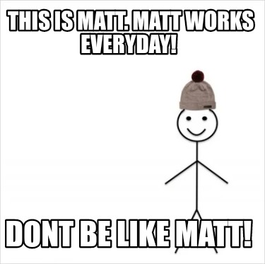 Meme Creator - Funny This is Matt. Matt works everyday! Dont be like ...