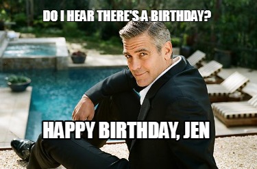Meme Creator - Funny Do I hear there's a birthday? Happy birthday, Jen ...